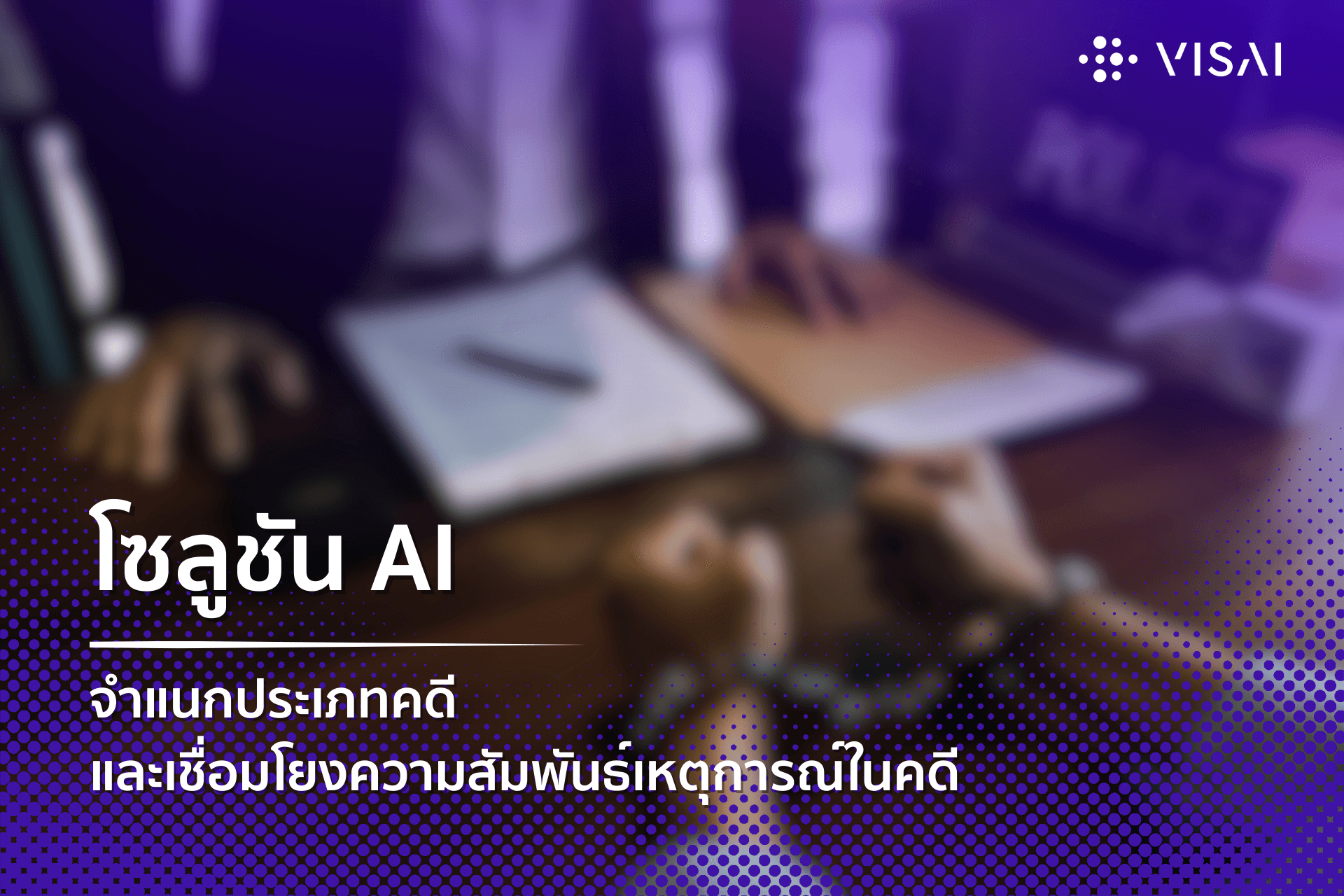 โซลูชัน AI จำแนกประเภทคดีและเชื่อมโยงความสัมพันธ์เหตุการณ์ในคดี | VISAI.ai