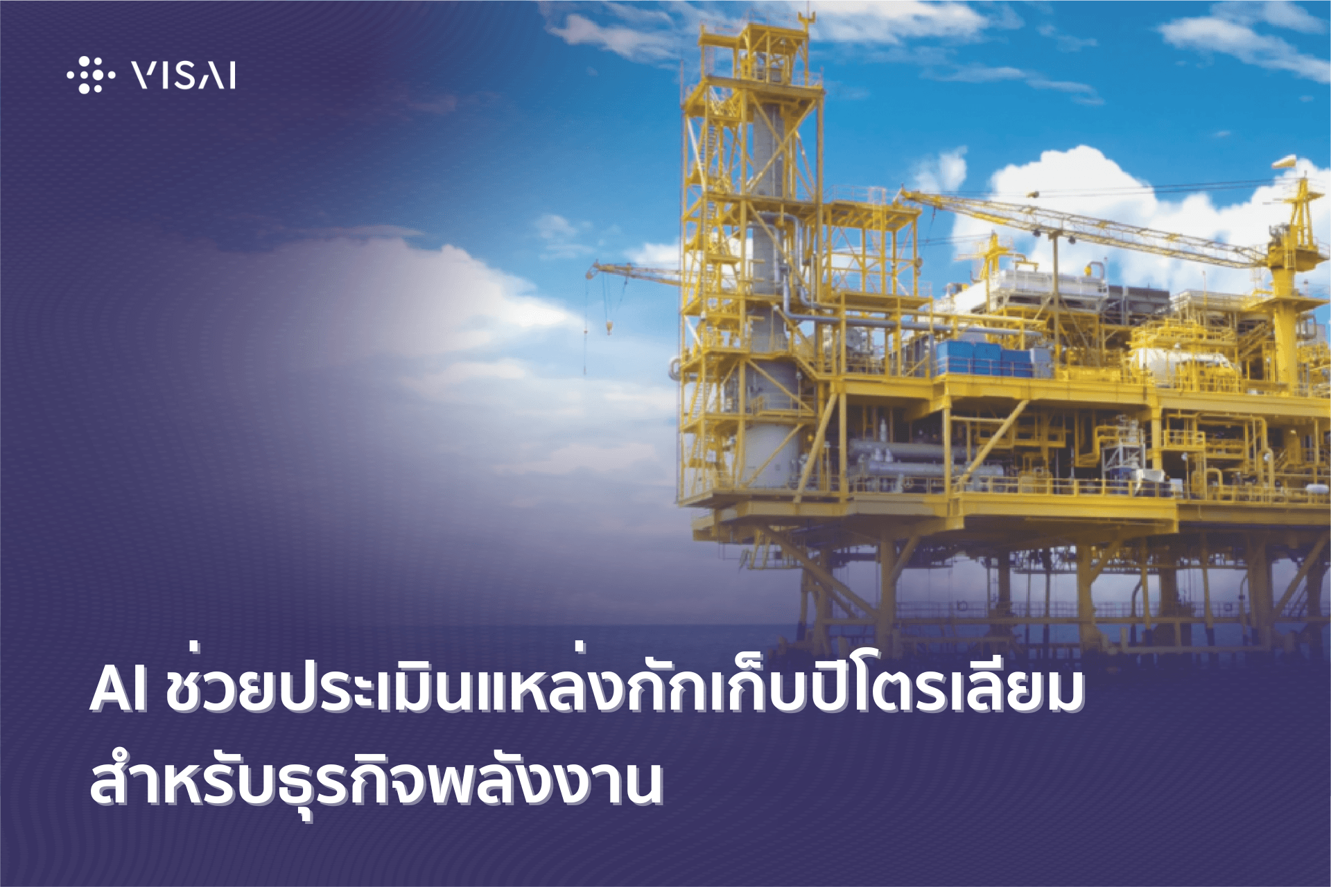 โซลูชัน AI ช่วยประเมินแหล่งกักเก็บปิโตรเลียมสำหรับธุรกิจพลังงาน | VISAI.ai